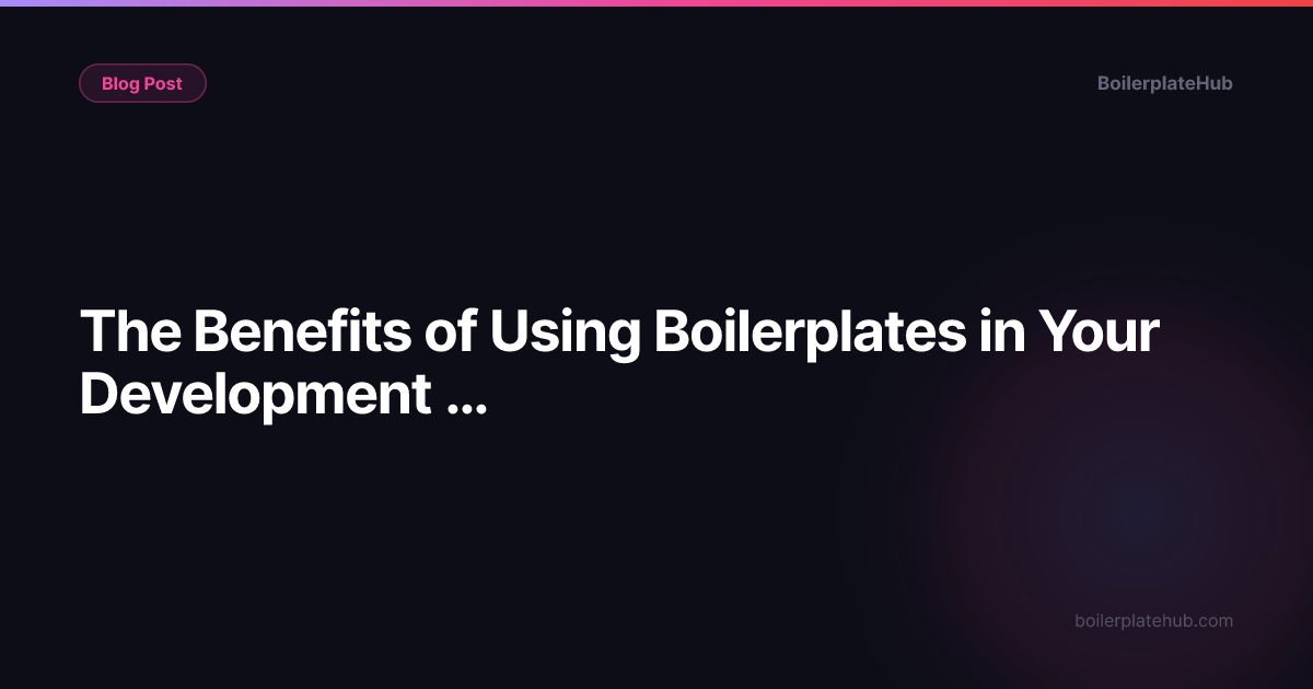 The Benefits of Using Boilerplates in Your Development Workflow